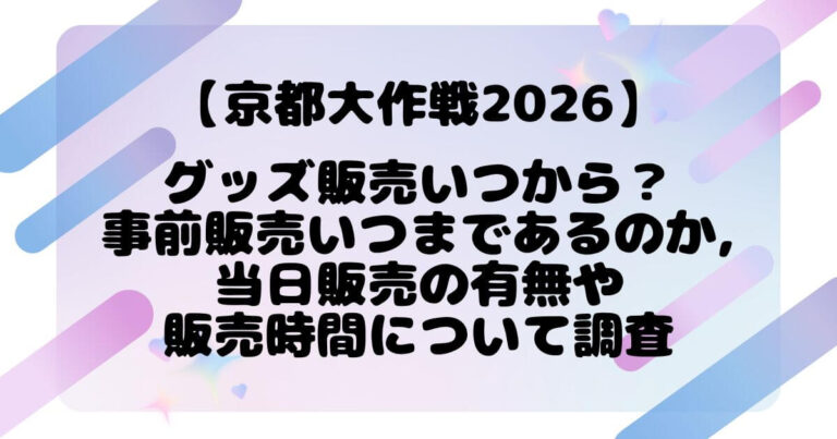 【京都大作戦2026】ｸﾞｯｽﾞ販売いつから？事前販売いつまであるのか,当日販売の有無や販売時間について調査 | 虹のブログ