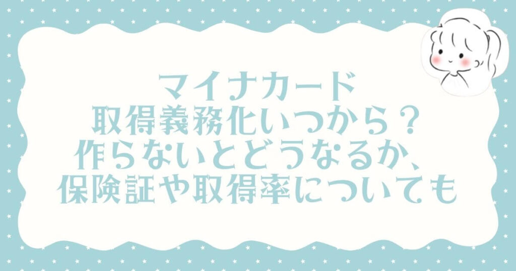 ﾏｲﾅｶｰﾄﾞ取得義務化いつから？作らないとどうなるか、保険証や取得率についても（2026年5月最新） | 虹のブログ